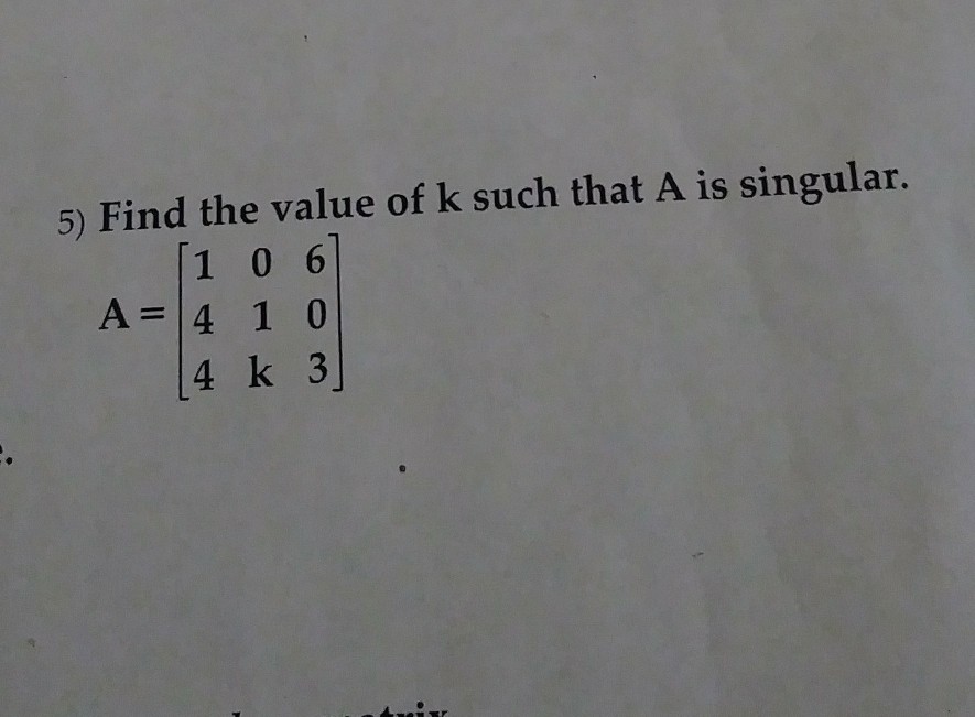 Solved 5) Find the value of k such that A is singular. A=14 | Chegg.com