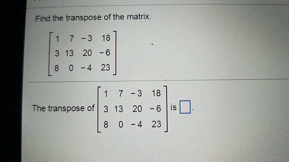Solved Find the transpose of the matrix. 1 7-3 18 3 13 20-6 | Chegg.com