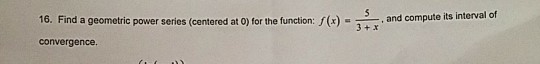 Solved 16. Find a geometric power series (centered at 0) for | Chegg.com