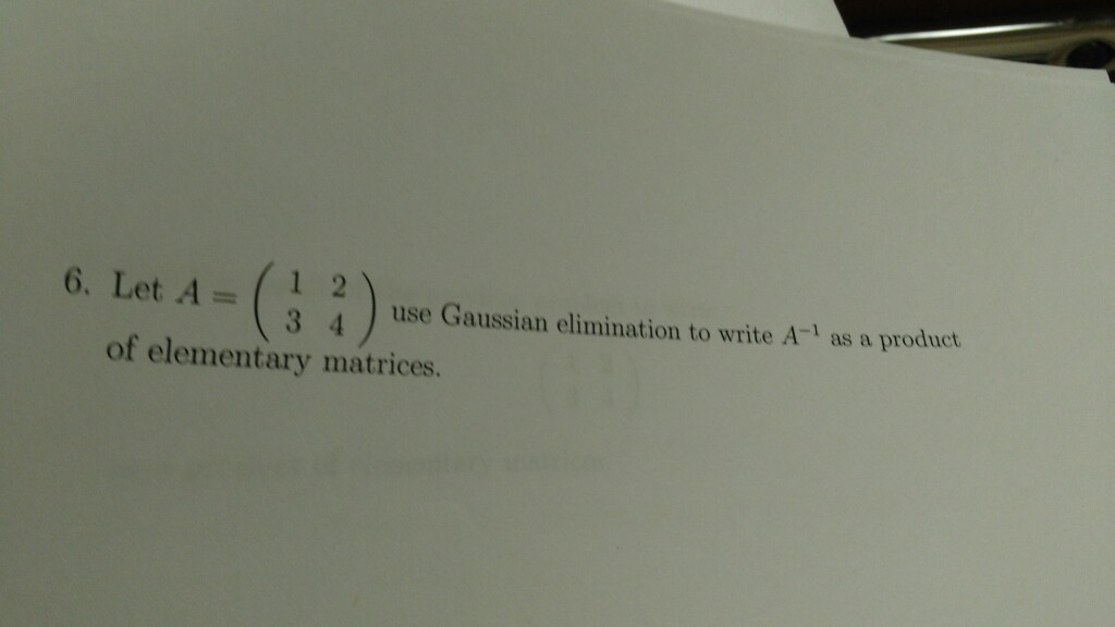 Solved 6. Let A=(1 2 use Gaussian elimination to write A-1 | Chegg.com