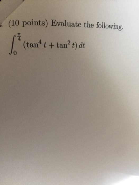 Solved Evaluate the following. integral_0^pi/4 (tan^4 t + | Chegg.com