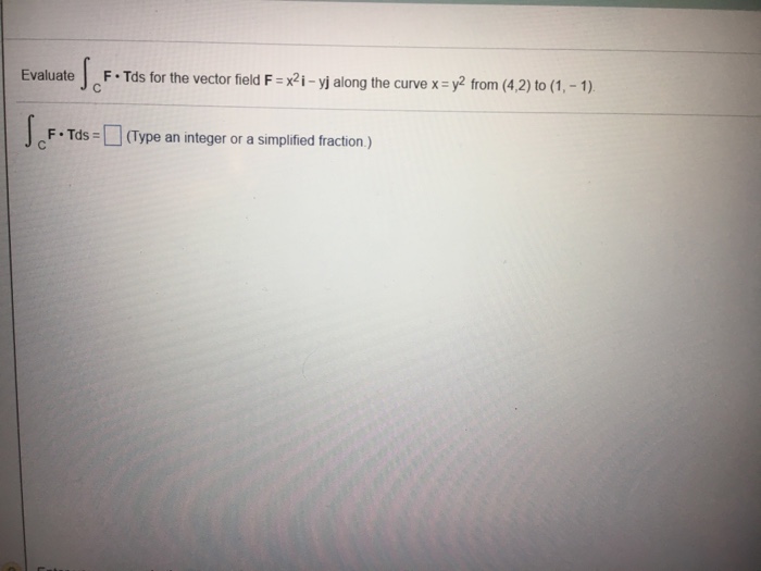 Solved Evaluate integral_c F middot Tds for the vector field | Chegg.com