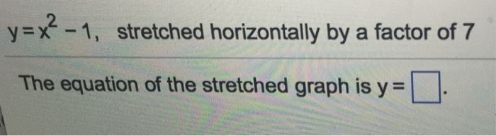 Solved y = x^2 - 1, stretched horizontally by a factor of 7 | Chegg.com