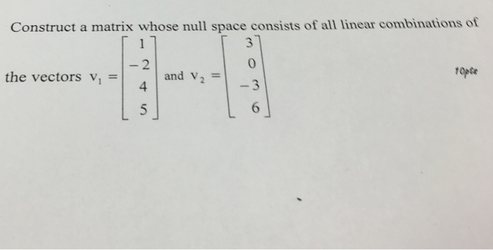 Solved Construct A Matrix Whose Null Space Consists Of All