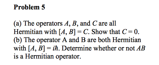 Solved Problem 5 Hermitian with [A, B]-C. Show that C-0. (b) | Chegg.com