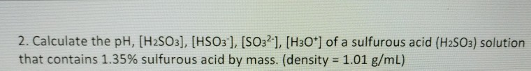 Solved 2. Calculate the pH, [H2S03], [HSO3], [SO31, [H30'] | Chegg.com