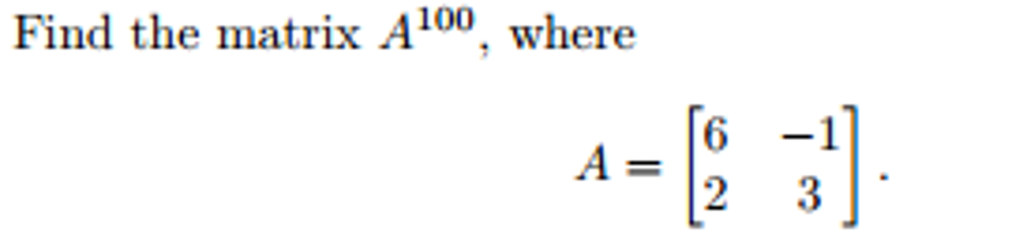 Solved Find the matrix A^100, where A = [6 -1 2 3]. | Chegg.com
