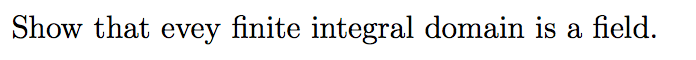 Solved Show that evey finite integral domain is a field. | Chegg.com