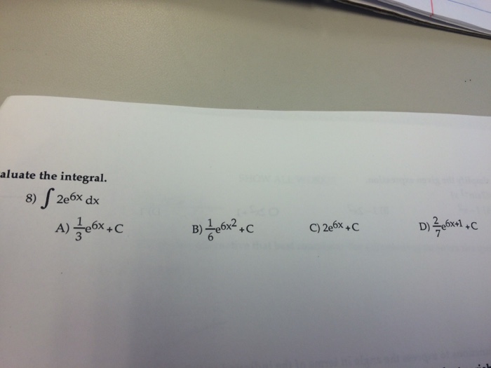 Solved Evaluate the integral. 8) integrate 2e^6x dx A) | Chegg.com