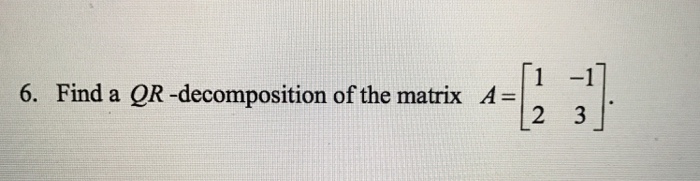 Solved Find a QR -decomposition of the matrix A = [1 - 1 2 | Chegg.com