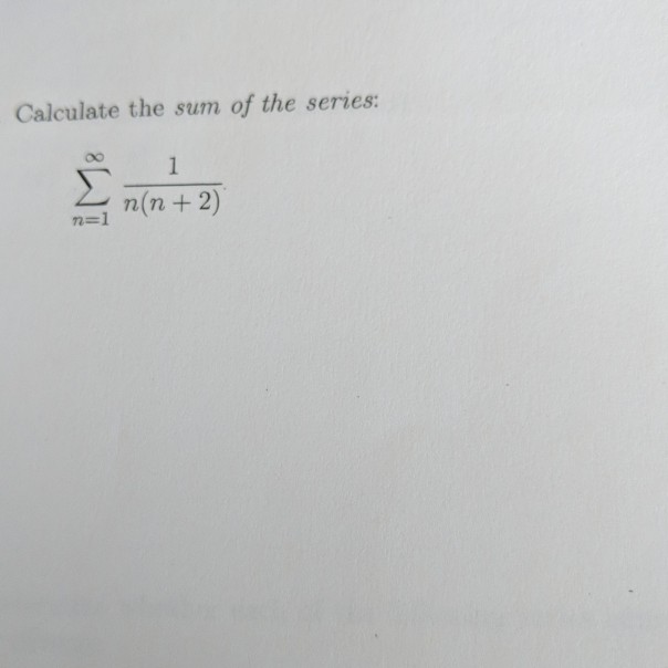 Solved Calculate the sum of the series: n(n + 2) n=1 72-1 | Chegg.com