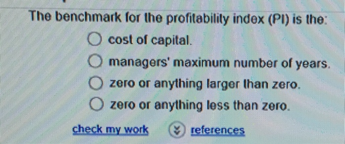 Solved The benchmark for the profitability index (PI) is the | Chegg.com