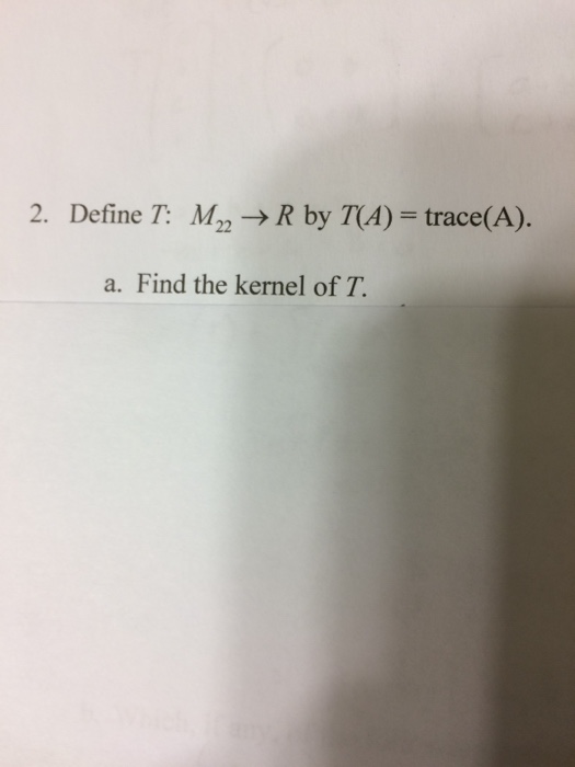 Solved 2. Define T: M22 → R by TIA)-trace(A). a. Find the | Chegg.com