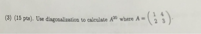 Solved Use diagonalization to calculate A^20 where A = (1 4 | Chegg.com