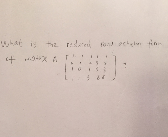 Solved What is the reduced row echelon form of matrix A [1 0 | Chegg.com