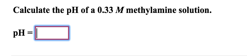 Solved Calculate the pH of a 0.33 M methylamine solution. PH | Chegg.com