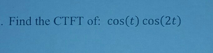 Solved Find the CTFT of: cos(t) cos(2t) | Chegg.com