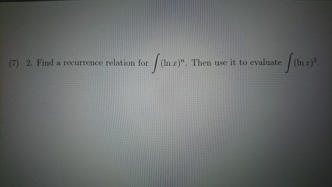 Solved Find a recurrence relation for integral (Inx)^n. Then | Chegg.com
