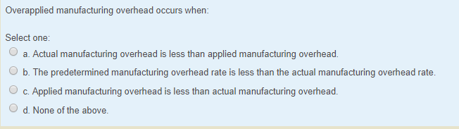 Solved Overapplied manufacturing overhead occurs when: | Chegg.com