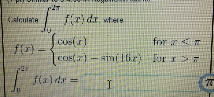 Solved Calculate integral_0^2pi f(x) dx where f(x)= {cos(x) | Chegg.com