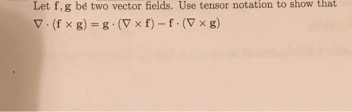 Solved Let f, g be two vector fields. Use tensor notation to | Chegg.com