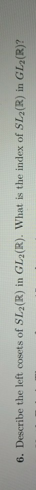 Solved 6. Describe the left cosets of SL2(R) in GL2(R). What | Chegg.com