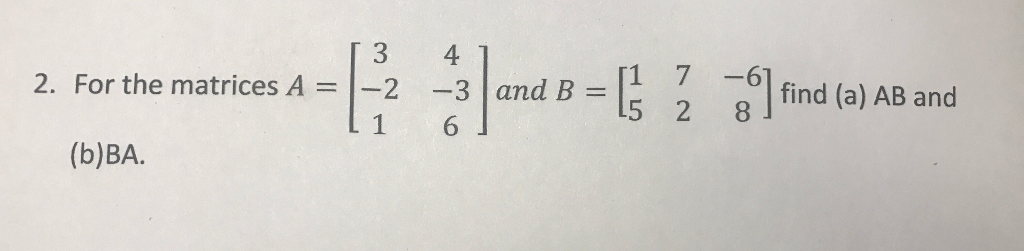 Solved 3 4 -2-31and B=[: [1 7 6 '7find (a) AB and 2. For the | Chegg.com