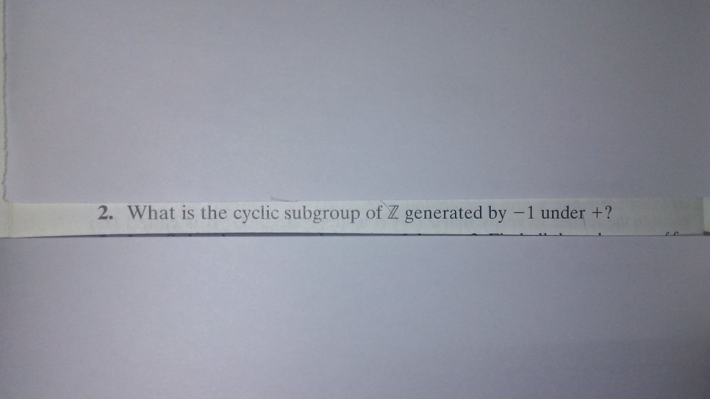 Solved 2. What is the cyclic subgroup of Z generated by -1 | Chegg.com