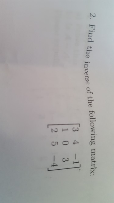 Solved the inverse of the following matrix: 3 4 -1 2 5 -4 | Chegg.com