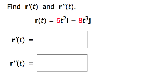 Solved Find r'(t) and r"(t). r(t) = 6t^2i - 8t^3j r'(t) = | Chegg.com