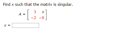 Solved Find x such that the matrix is singular. A = [3 -2 x | Chegg.com