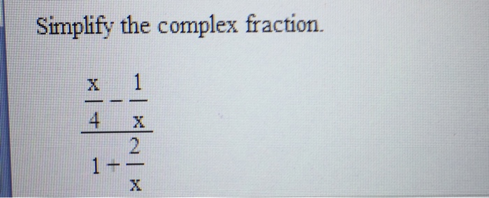 Solved Simplify the complex fraction. x/4 - 1/x/1 + 2/x | Chegg.com