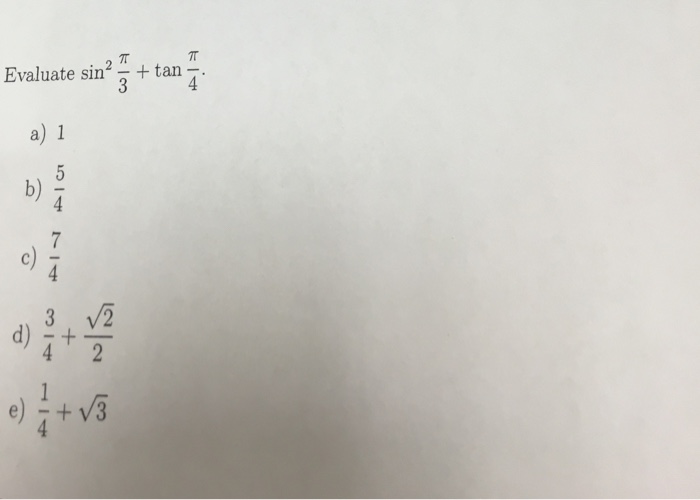 Solved Evaluate sin^2 pi/3 + tan pi/4. 1 5/4 7/4 3/3 + | Chegg.com