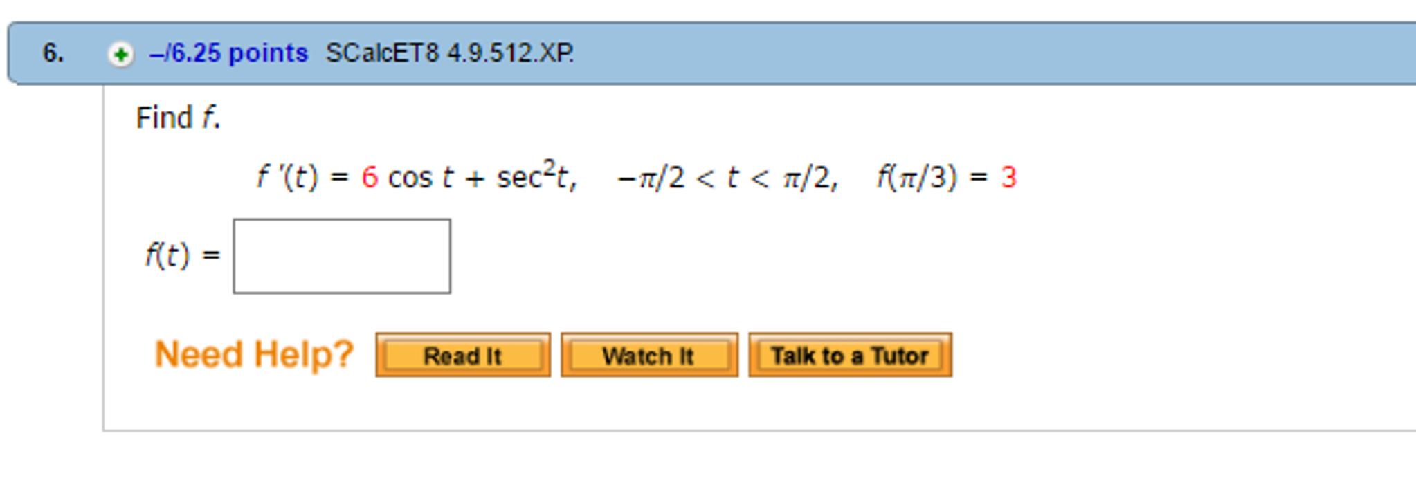 Solved Find f. f'(t) = 6 cos t + sec^2 t, -pi/2
