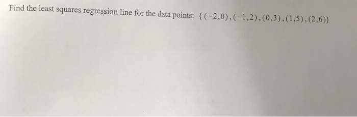 Solved Find the least squares regression line for the data | Chegg.com