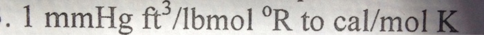 Solved 1 mmHg ft3/lbmol degree R to cal/mol K | Chegg.com