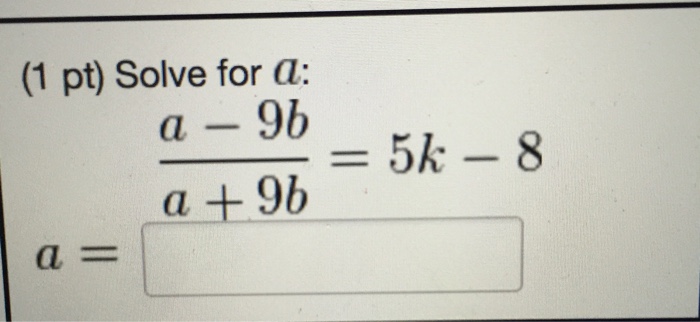 Solved Solve for a: a - 9b/a + 9b = 5K - 8 a = | Chegg.com