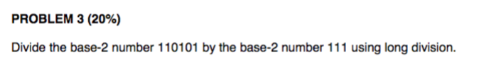 Solved PROBLEM 3 (20%) Divide the base-2 number 110101 by | Chegg.com
