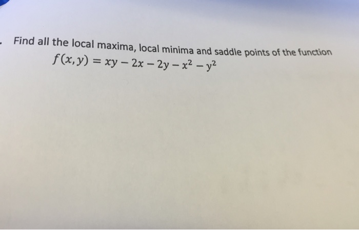 Solved Find all the local maxima, local minima and saddle | Chegg.com