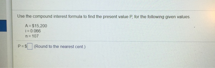 Solved Use the compound interest formula to find the present | Chegg.com