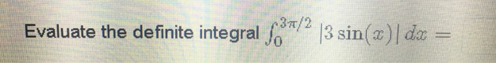 Solved Evaluate the definite integral^3 pi/2_0 |3 sin(x) | | Chegg.com