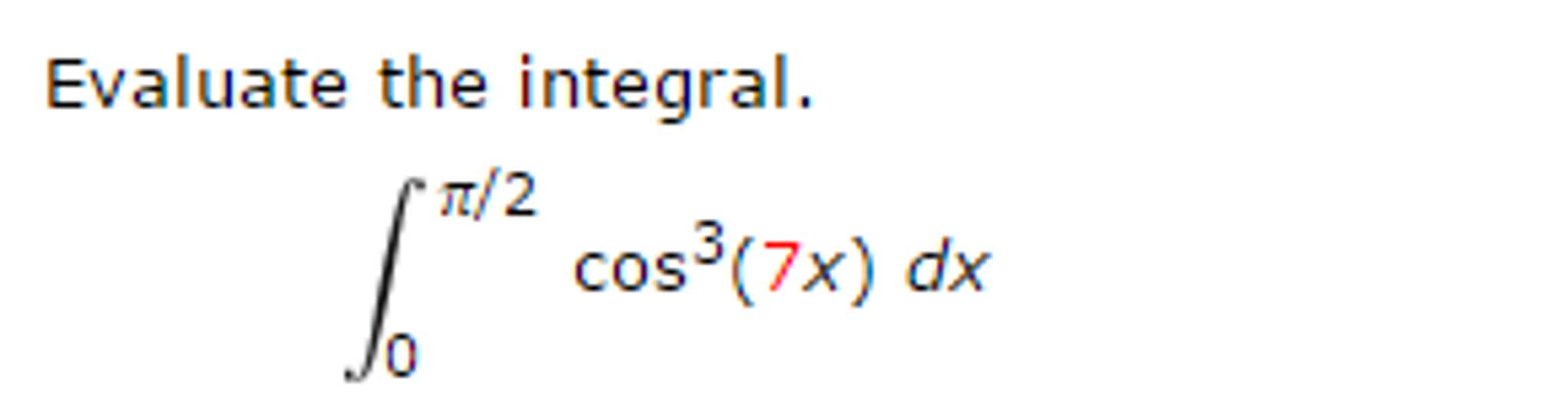 Solved Evaluate the integral. integral_0^pi/2 cos^3 (7x) dx | Chegg.com