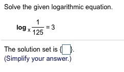 Solved Solve the given logarithmic equation 一-3 log x 125 | Chegg.com