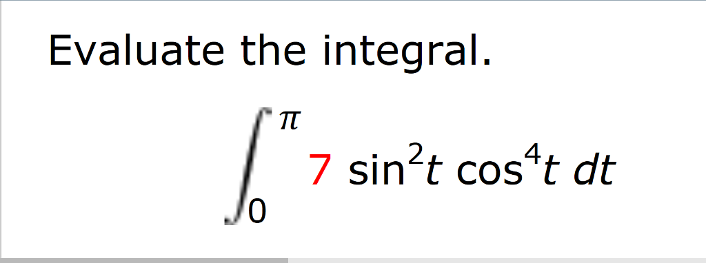 Solved Evaluate the integral.integral_0^pi 7 sin^2 t cos^4 t | Chegg.com Solved Evaluate the integral.integral_0^pi 7 sin^2 t cos^4 t | Chegg.com