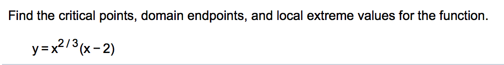 Solved Find the critical points, domain endpoints, and local | Chegg.com