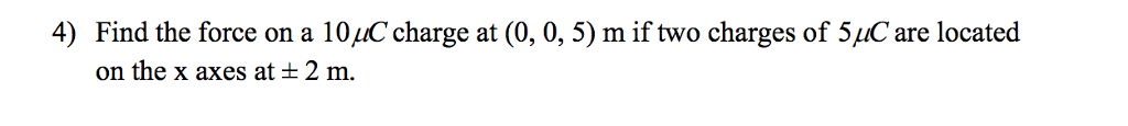 Solved 4) Find the force on a 10uC charge at (0, 0, 5) m if | Chegg.com