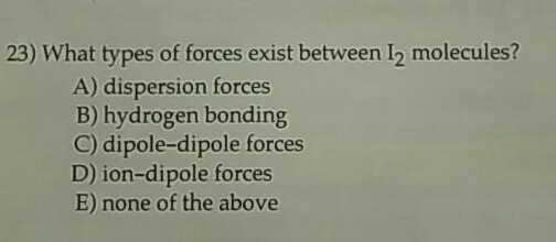 Solved What types of forces exist between I_2 molecules? A) | Chegg.com