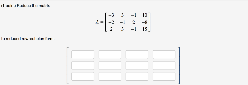 Solved Reduce the matrix A = [-3 -2 2 3 -1 3 -1 2 -1 10 | Chegg.com