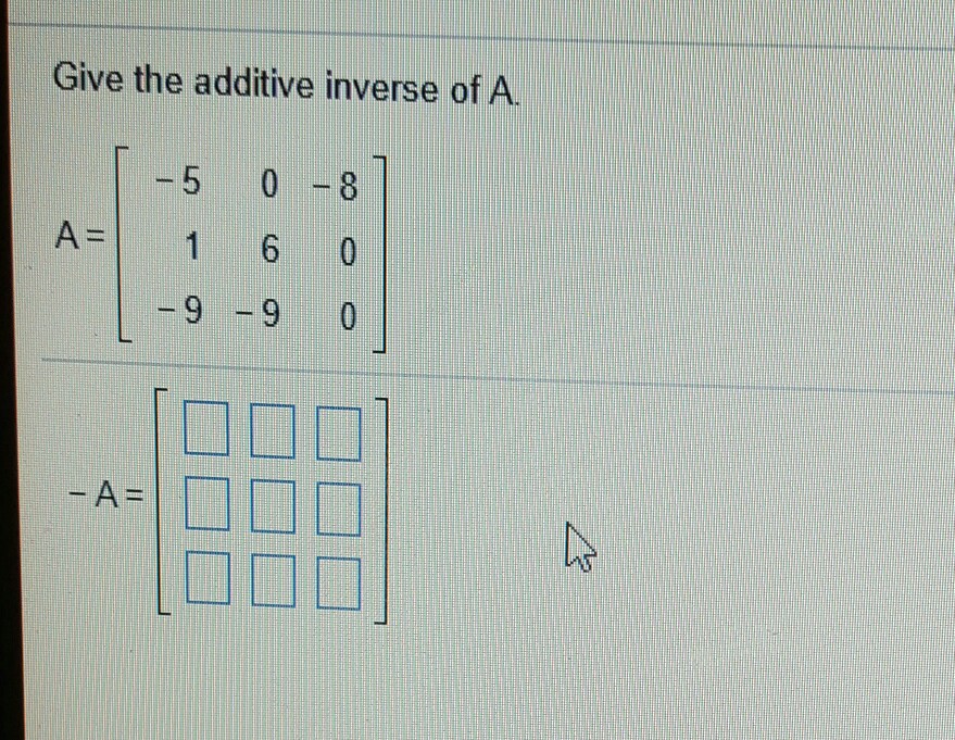 Solved Give the additive inverse of A 5 0 8 16 9 -9 0 A=| | Chegg.com