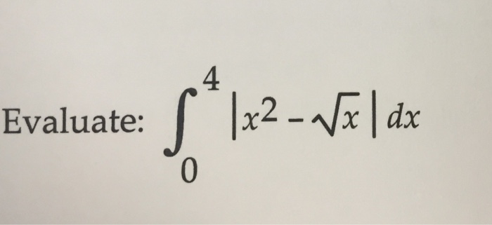 Solved Evaluate: integral^4_0 |x^2 - Squareroot x | dx | Chegg.com